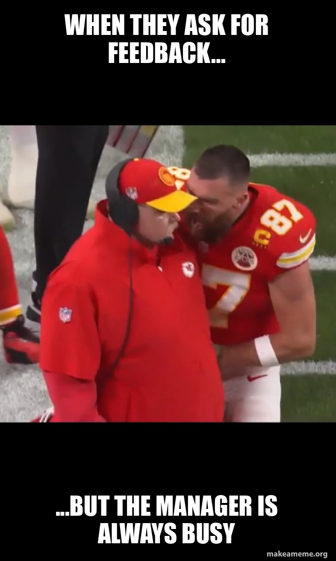 When they ask for feedback... ...but the manager is always busy ...