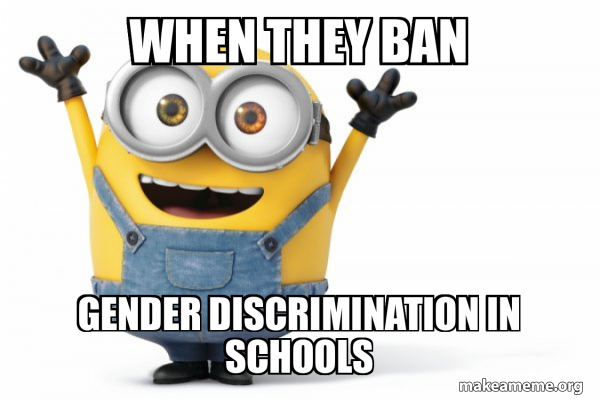 When they ban Gender DISCRIMINATION in schools - Happy Minion Meme ...
