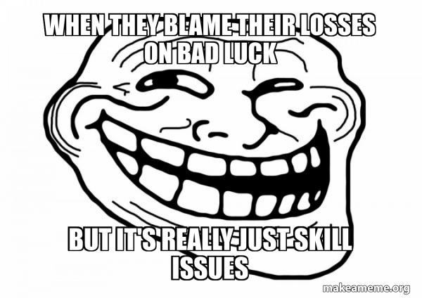 When they blame their losses on bad luck But it's really just skill ...