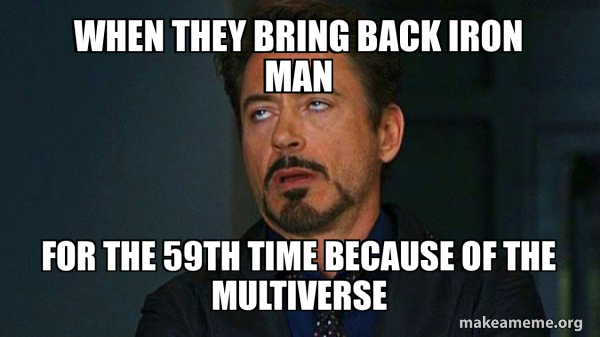 When they bring back iron man For the 59th time because of the ...