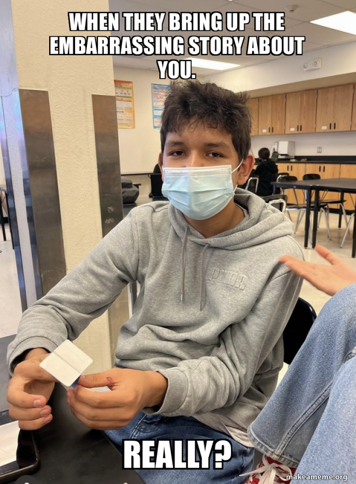 When they bring up the embarrassing story about you. Really? Meme Generator