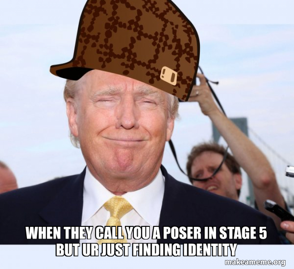 when they call you a poser in stage 5 but ur just finding identity ...