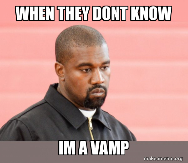 when they dont know im a vamp - Kanye West Meme Generator