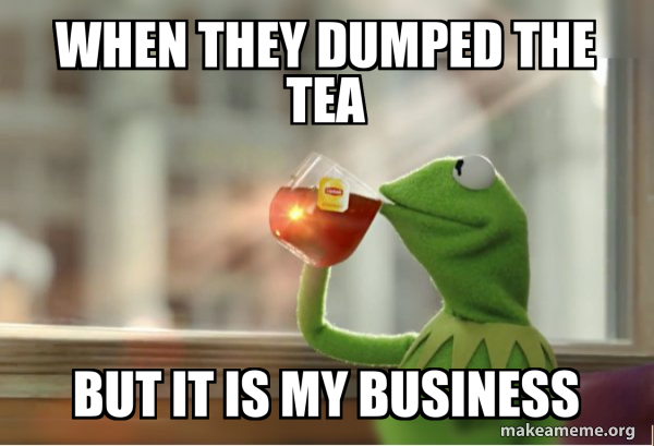 When they dumped the tea But it is my business - Kermit Drinking Tea ...