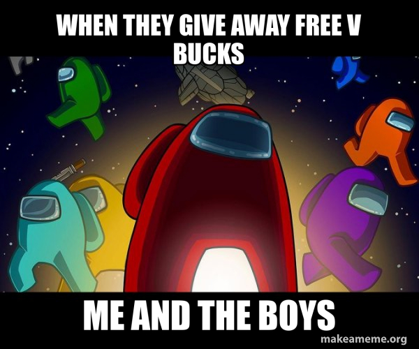 when they give away free v bucks me and the boys - Among Us Meme Generator