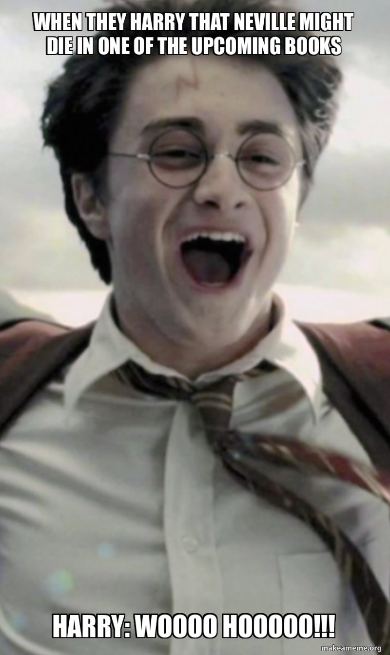 When they Harry that NeViLle might die in one of the UPCOMING books ...