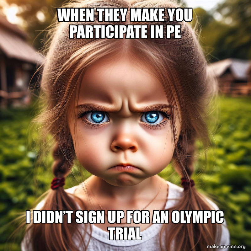 When they make you participate in PE I didn’t sign up for an Olympic ...