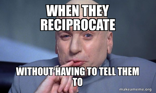 when they reciprocate without having to tell them to - You Complete Me Meme Generator