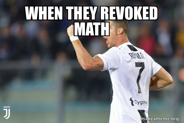 When they revoked math - Cristiano Ronaldo Meme Generator