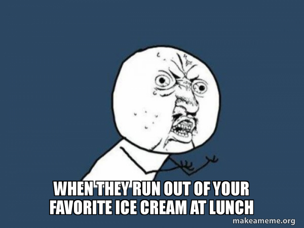 When they run out of your favorite ice cream at lunch - Y U No Meme ...