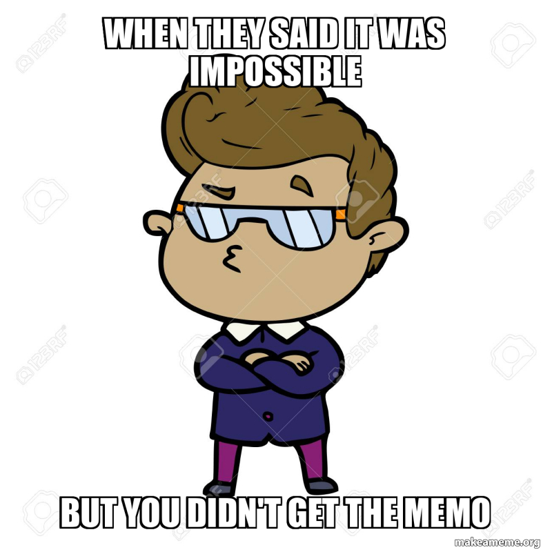 When they said it was impossible but you didn't get the memo Meme Generator