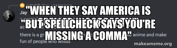 "When they say America is spelled incorrectly" "But spellcheck says you ...