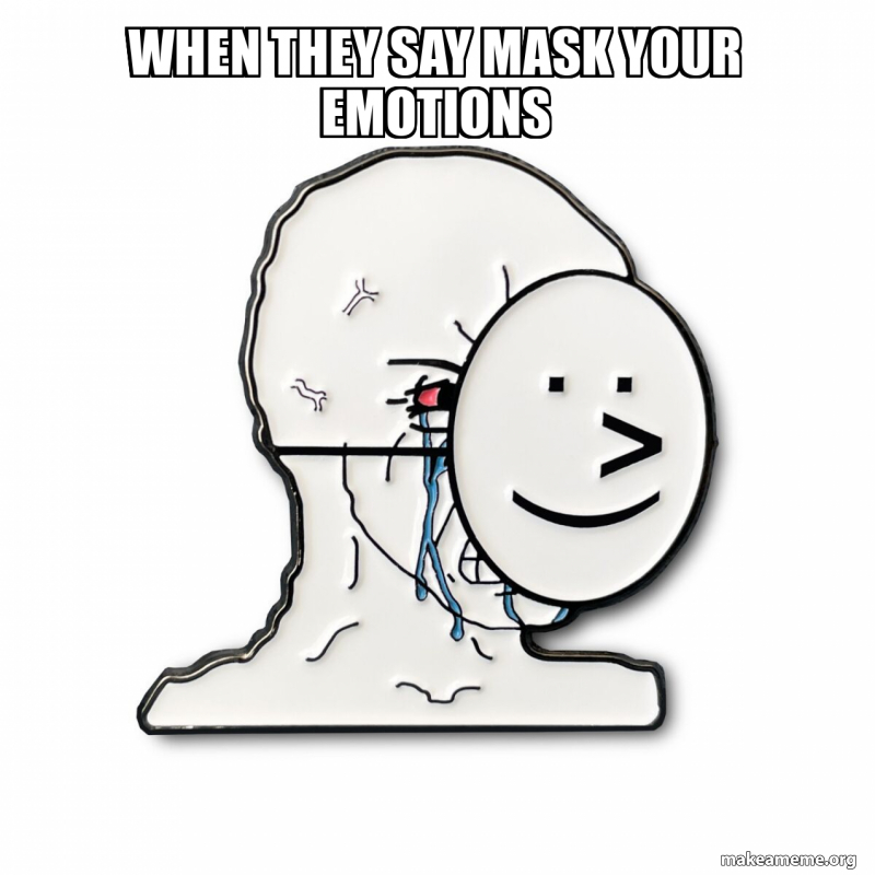 when they say mask your emotions Meme Generator