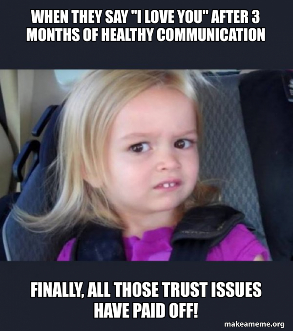 When they say "I love you" after 3 months of healthy communication ...