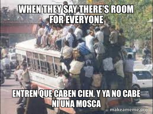 When they say there's room for everyone Entren que caben cien, y ya no ...