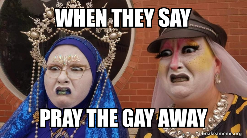 When they say Pray the gay away Meme Generator