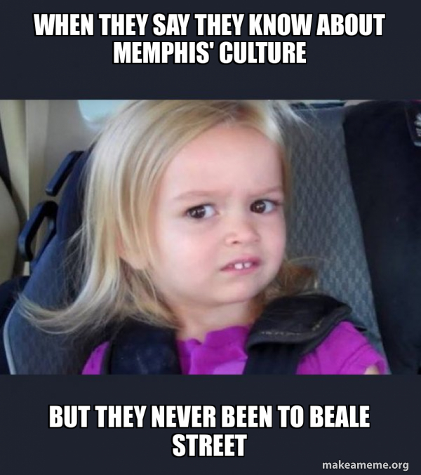 when they say they know about Memphis' culture but they never been to ...
