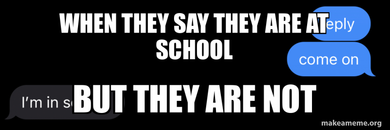 When they say they are At school But they are not Meme Generator