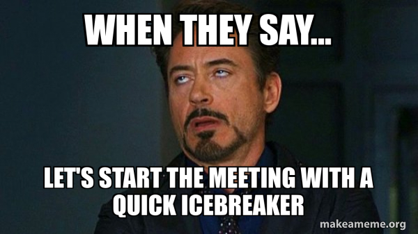 When they say... Let's start the meeting with a quick icebreaker - Tony ...