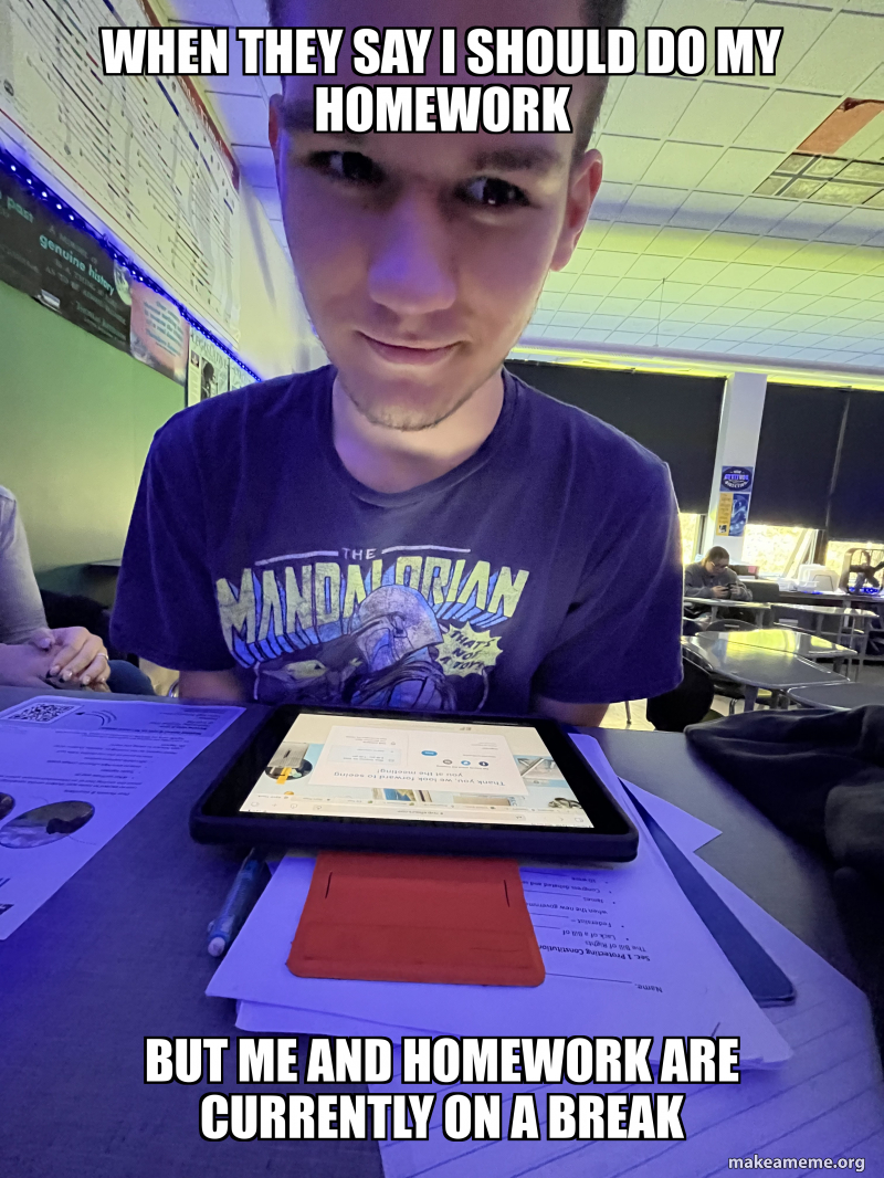 When they say I should do my homework But me and Homework are currently ...