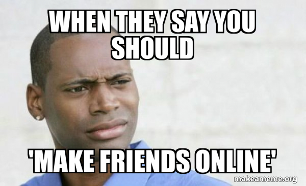 when they say you should 'make friends online' - Confused Black Man ...