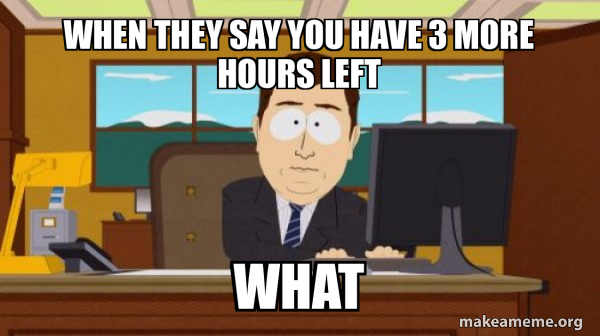 when they say you have 3 more hours left what - aaaand its gone Meme ...