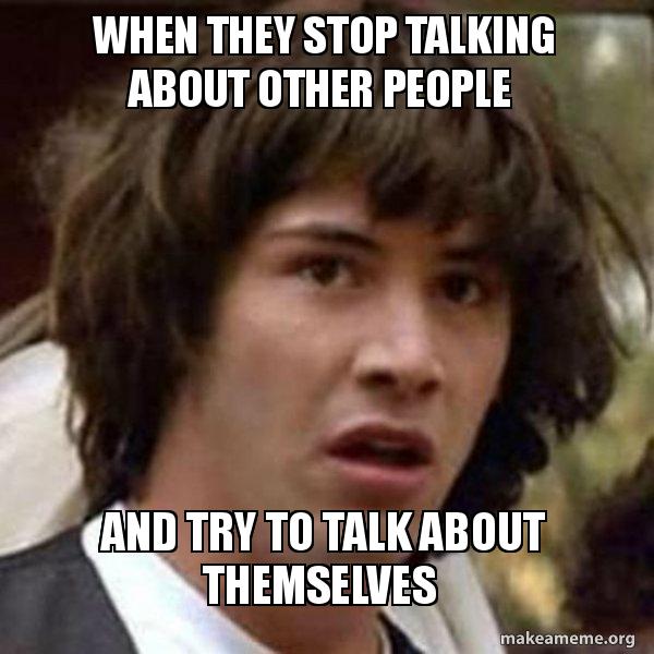 When they stop talking about other people And try to talk about ...