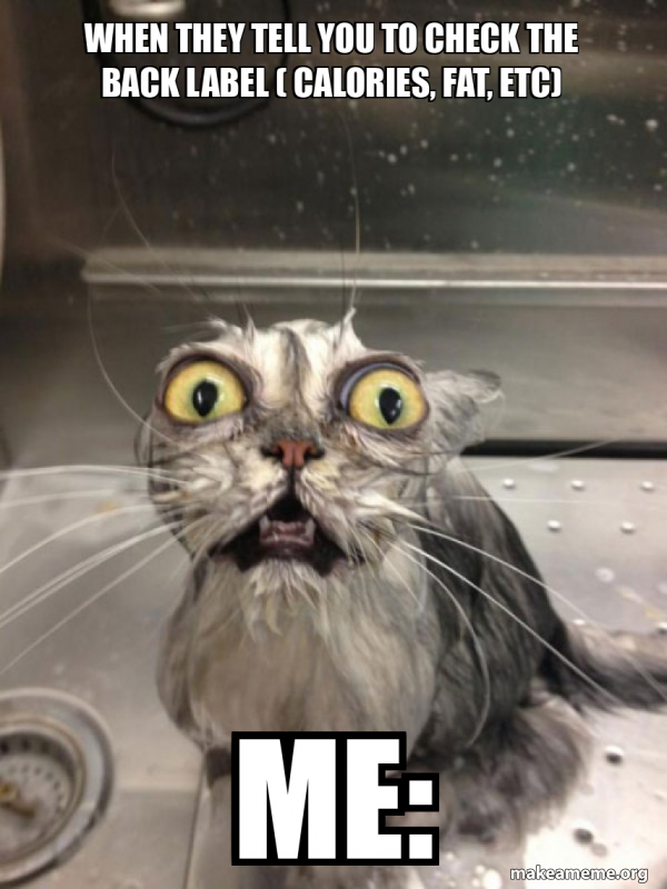 when they tell you to check the back label ( calories, fat, etc) me ...