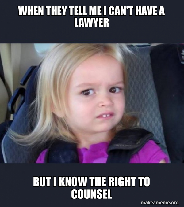 When they tell me i can't have a lawyer But i know the right to counsel ...