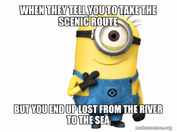 When they tell you to take the scenic route But you end up lost from ...