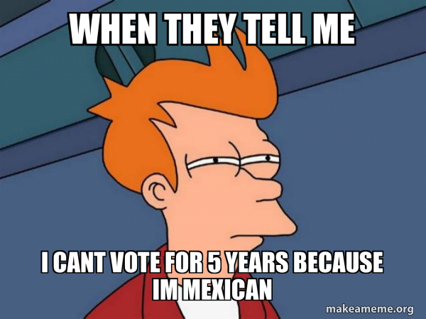 when they tell me i cant vote for 5 years because im mexican - Futurama ...