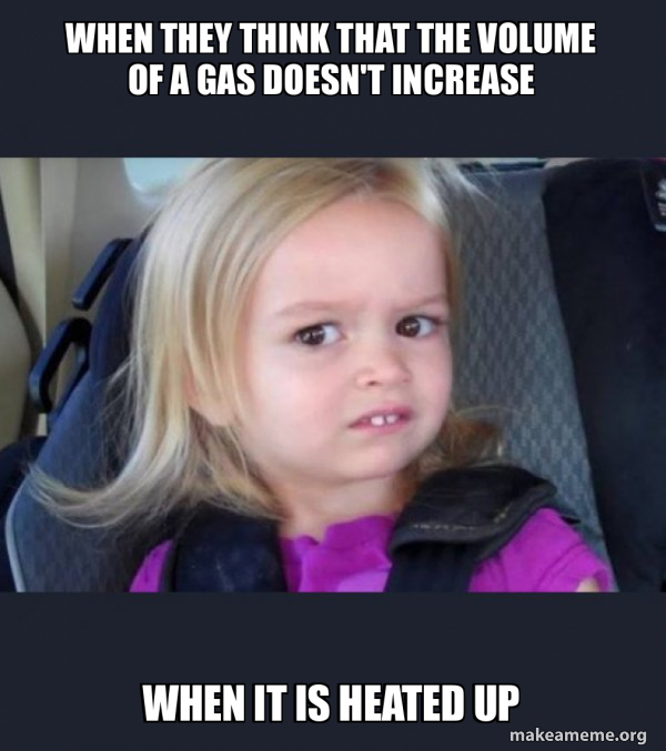 when they think that the volume of a gas doesn't increase when it is ...