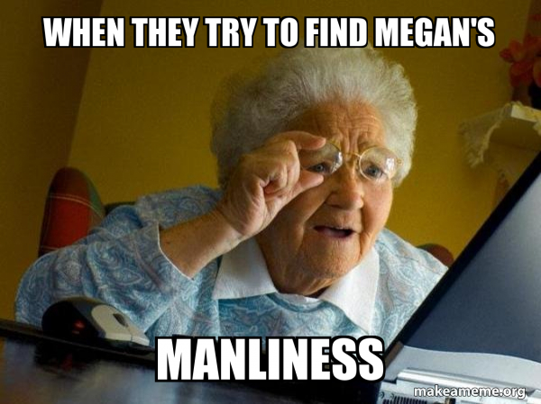 When they try to find Megan's MANLINESS - Internet Grandma Meme Generator