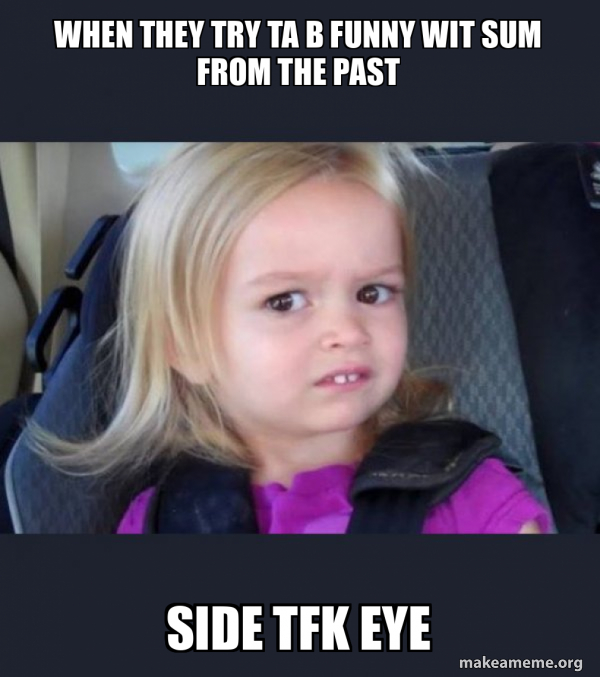 when they try ta b funny wit sum from the past SIDE TFK EYE - Side-Eyes ...