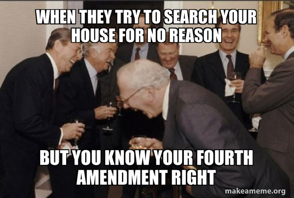 When they try to search your house for no reason but you know your ...