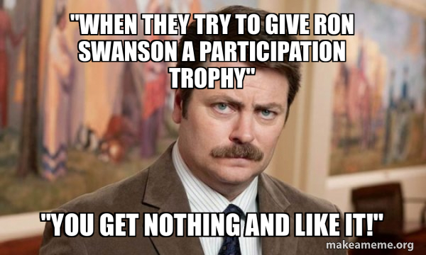 "When they try to give Ron Swanson a participation trophy" "You get ...
