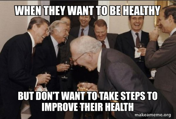 When they want to be healthy But don't want to take steps to improve ...