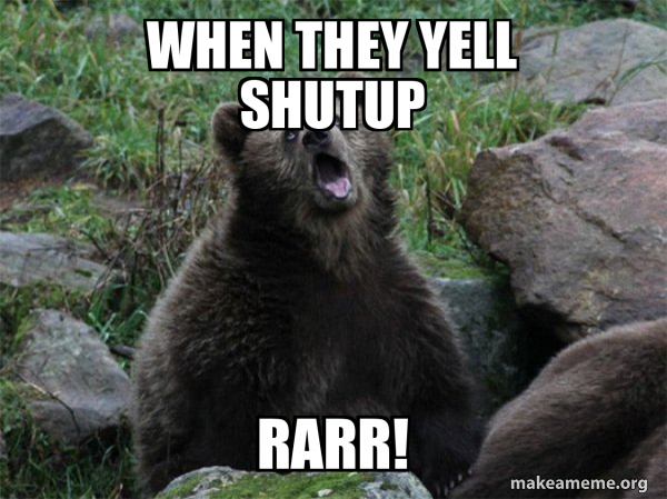 when they yell shutup rarr! - Sarcastic Bear Meme Generator