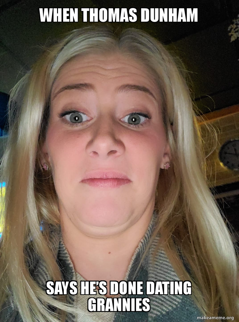 When thomas Dunham Says heâ€™s done dating grannies Meme Generator