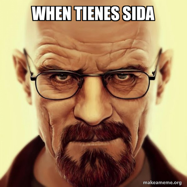 when tienes sida - Walter White Breaking Bad Meme Generator