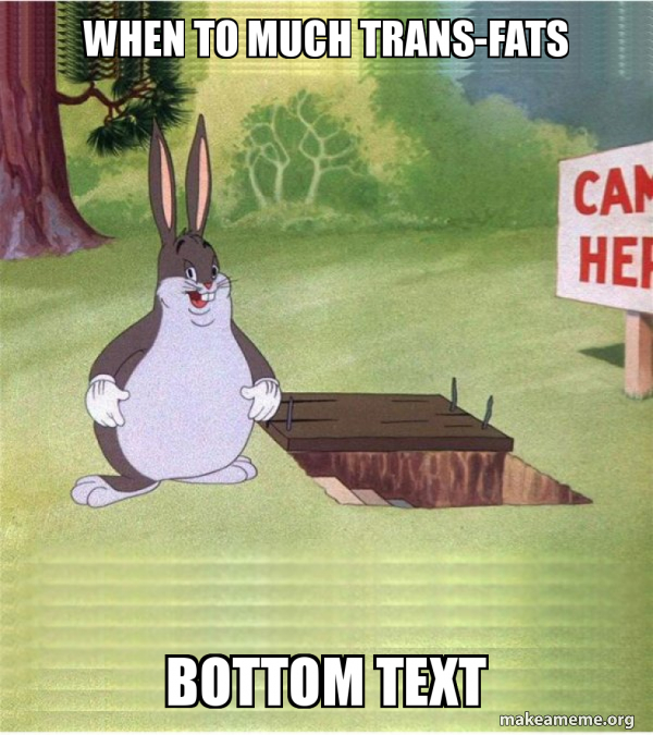 When to much trans-fats BOTTOM TEXT - Big Chungus Meme Generator