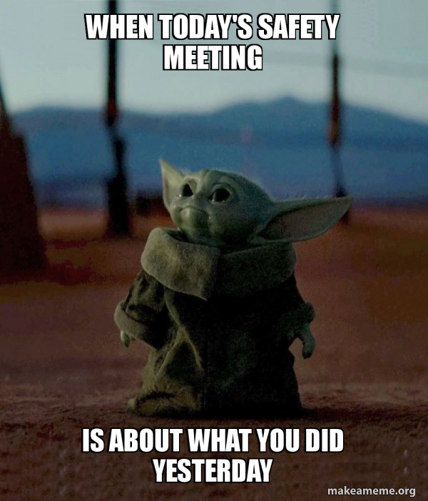 When today's safety meeting Is about what you did yesterday - Baby Yoda ...