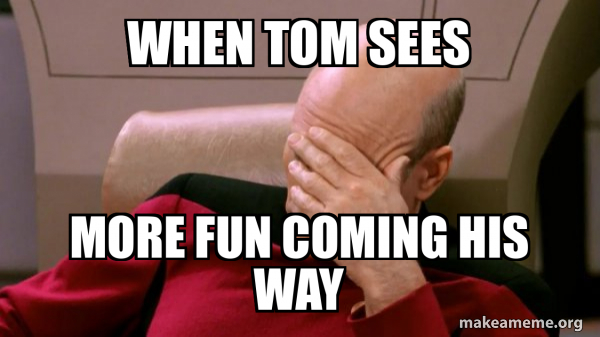 When Tom sees more fun coming his way - Picard Facepalm Meme Generator
