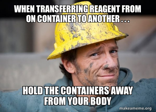 When transferring reagent from on container to another . . . hold the ...