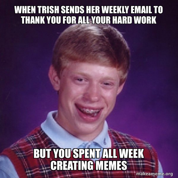 when trish sends her weekly email to thank you for all your hard work ...