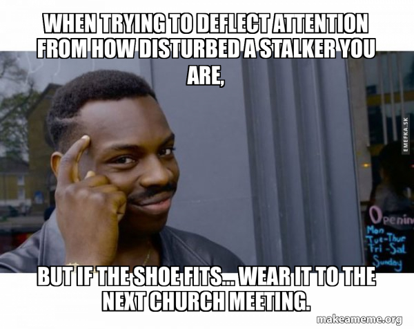 When trying to deflect attention from how disturbed a stalker you are ...