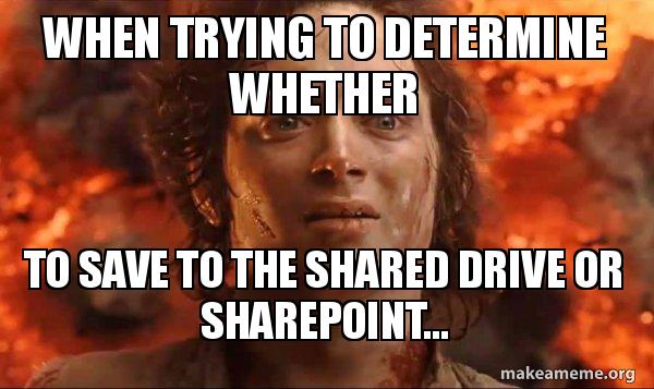 When trying to determine whether to save to the shared drive or ...