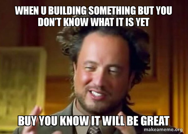 When u building something but you donâ€™t know what it is yet Buy you ...