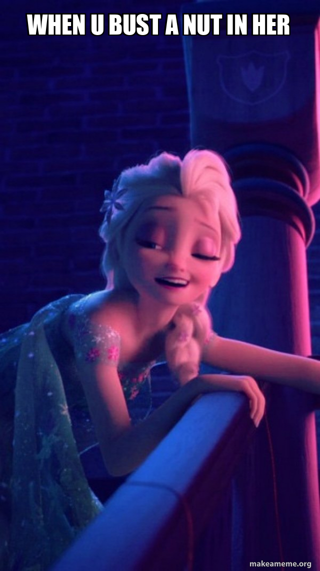 When u bust a nut in her - Drunk Elsa Meme Generator