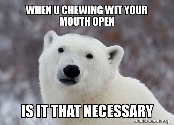 When u chewing wit your mouth open IS IT THAT Necessary - Popular ...